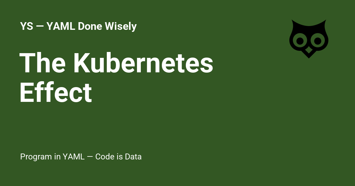 The Kubernetes Effect - YS — YAML Done Wisely